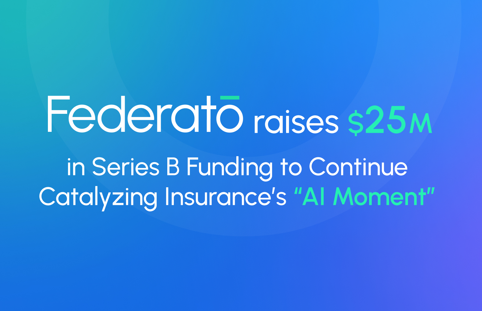 Federato Raises $25M in Series B Funding to Continue Catalyzing Insurance’s “AI Moment” | Federato